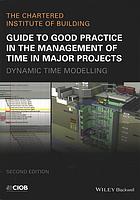 Guide to good practice in the management of time in major projects : dynamic time modelling ...